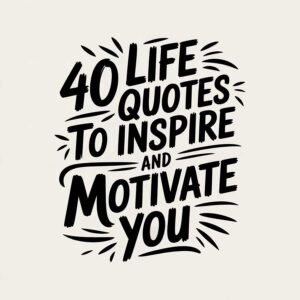 Why These 40 Life Quotes Can Inspire and Motivate You